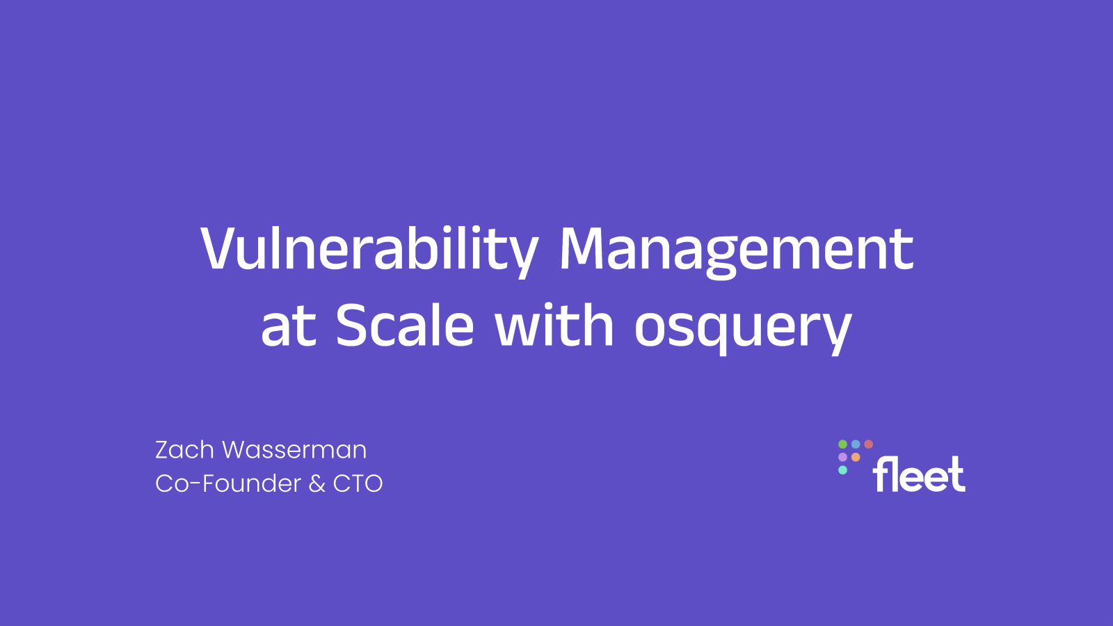 Fleet | Vulnerability management at scale: a presentation from osquery Co-creator Zach Wasserman